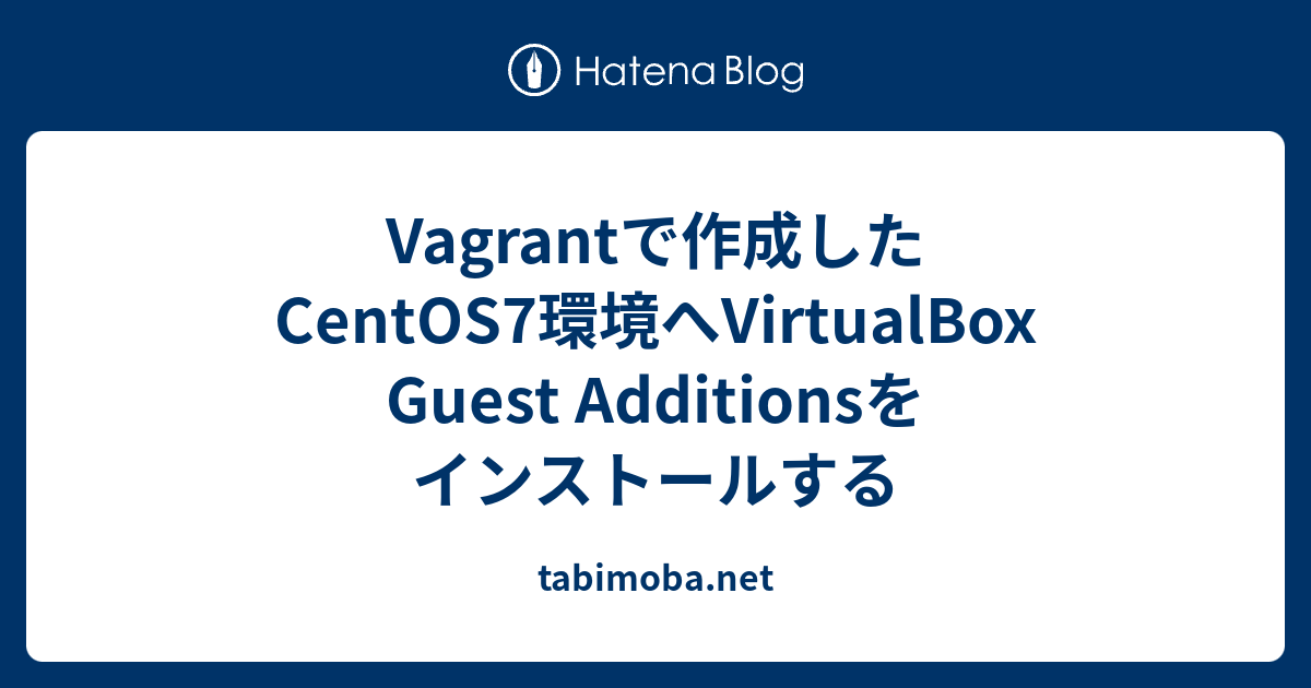 Vagrantで作成したCentOS7環境へVirtualBox Guest Additionsをインストールする - tabimoba.net