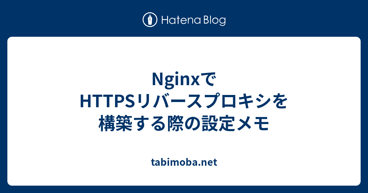 NginxでHTTPSリバースプロキシを構築する際の設定メモ - tabimoba.net