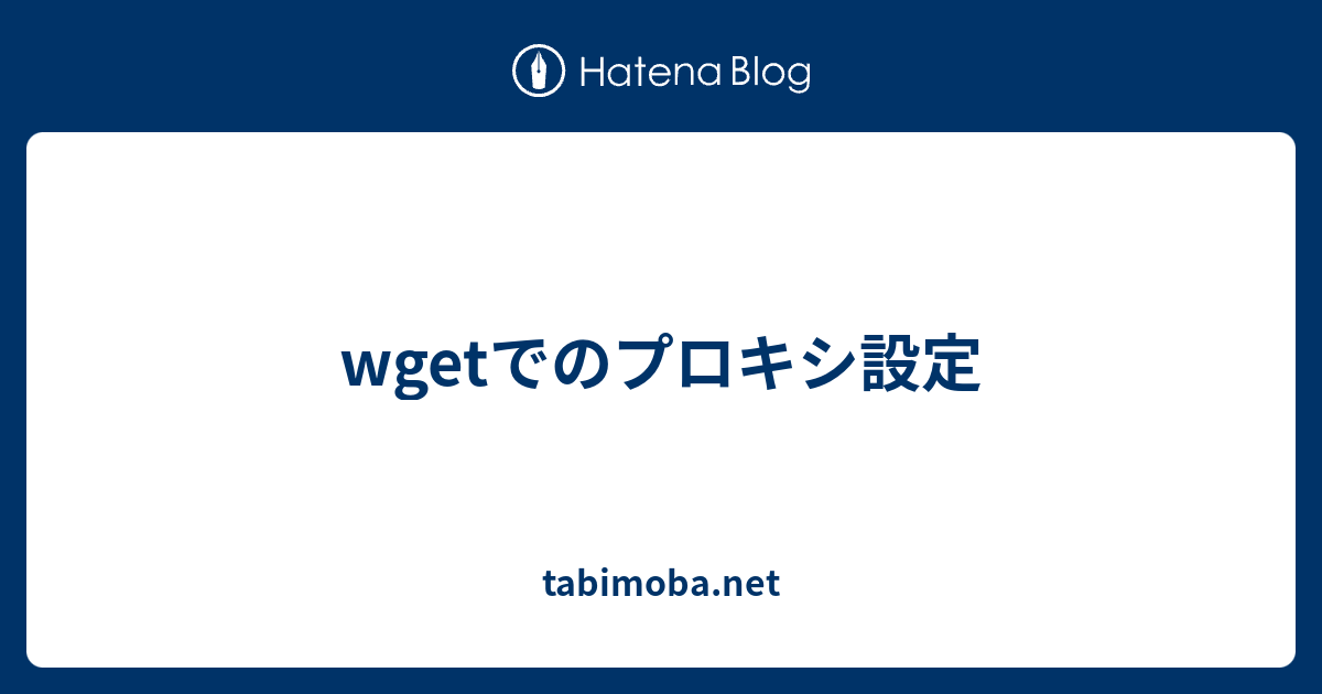 wgetでのプロキシ設定 - tabimoba.net