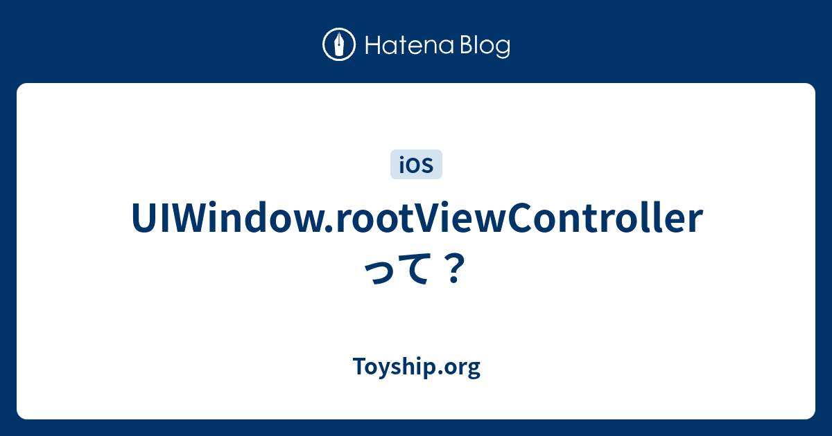UIWindow.rootViewControllerって？ - Toyship.org