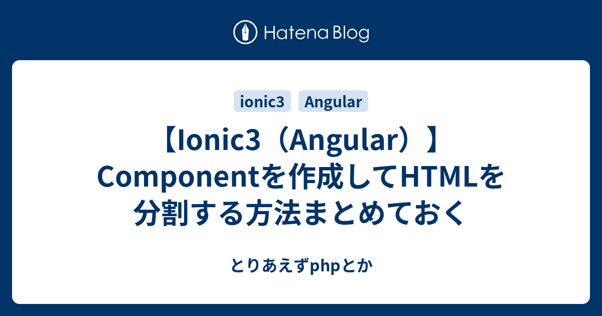 【Ionic3（Angular）】Componentを作成してHTMLを分割する方法まとめておく - とりあえずphpとか