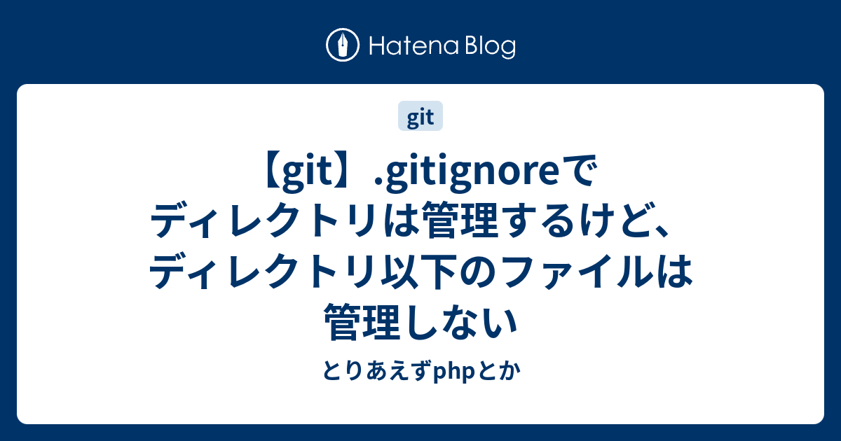 【git】.gitignoreでディレクトリは管理するけど、ディレクトリ以下のファイルは管理しない - とりあえずphpとか