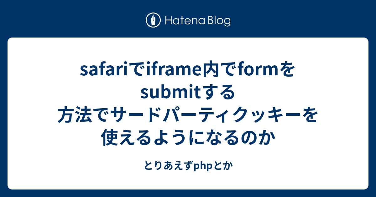 safariでiframe内でformをsubmitする方法でサードパーティクッキーを使えるようになるのか - とりあえずphpとか