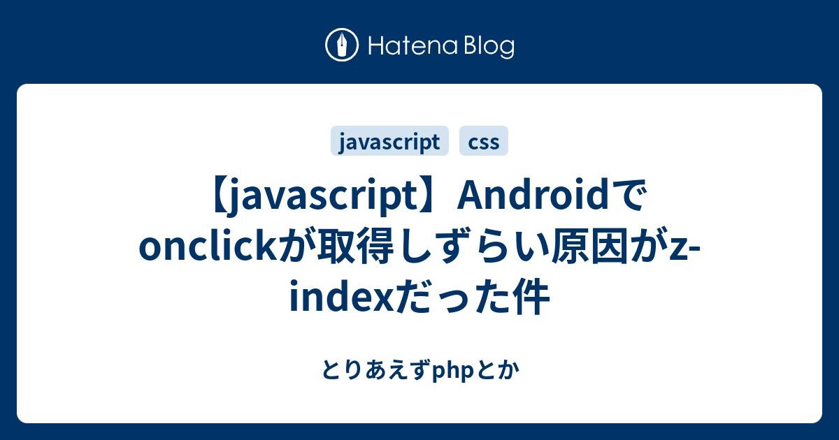 【javascript】Androidでonclickが取得しずらい原因がz-indexだった件 - とりあえずphpとか