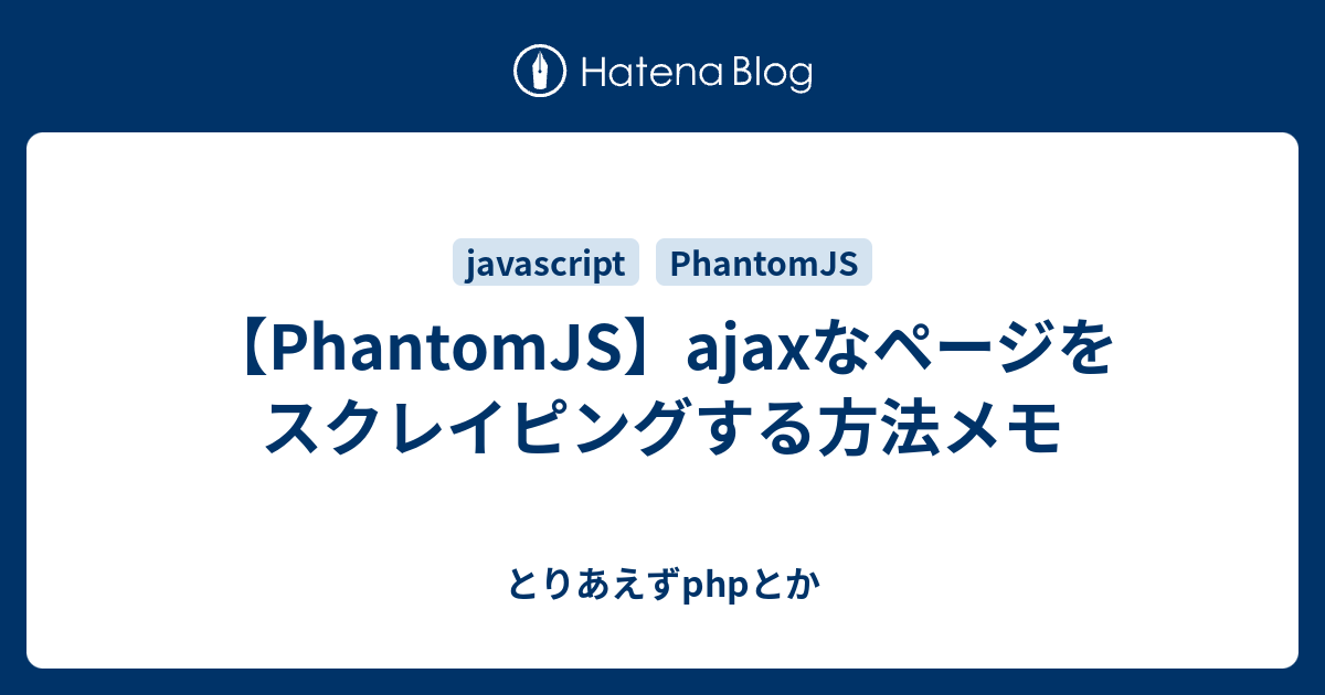 【PhantomJS】ajaxなページをスクレイピングする方法メモ - とりあえずphpとか