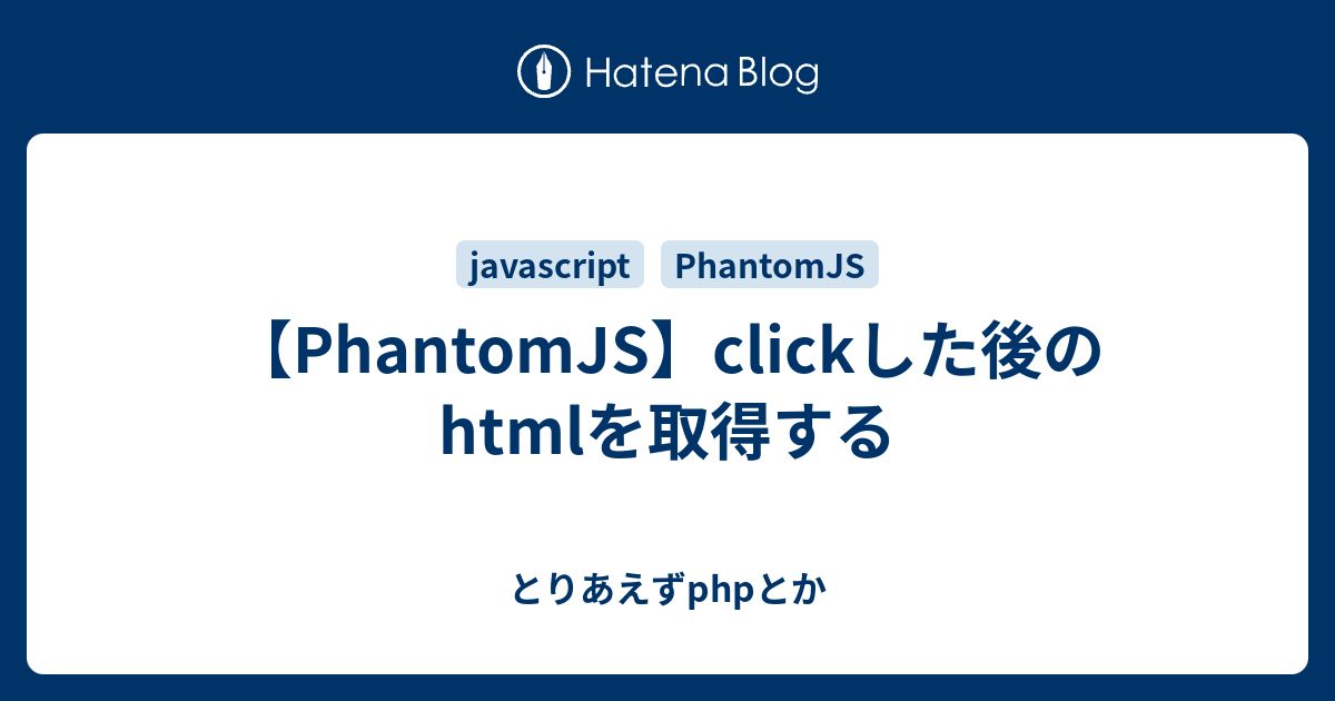 【PhantomJS】clickした後のhtmlを取得する - とりあえずphpとか