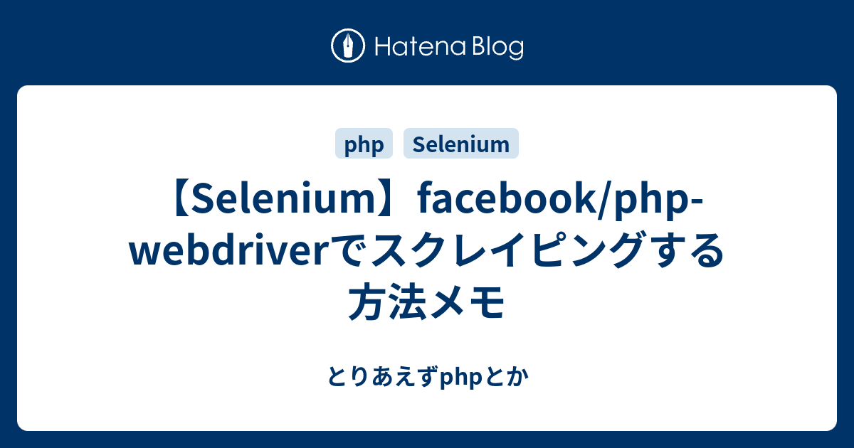 【Selenium】facebook/php-webdriverでスクレイピングする方法メモ - とりあえずphpとか