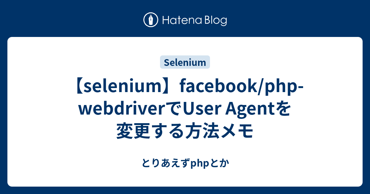 【selenium】facebook/php-webdriverでUser Agentを変更する方法メモ - とりあえずphpとか
