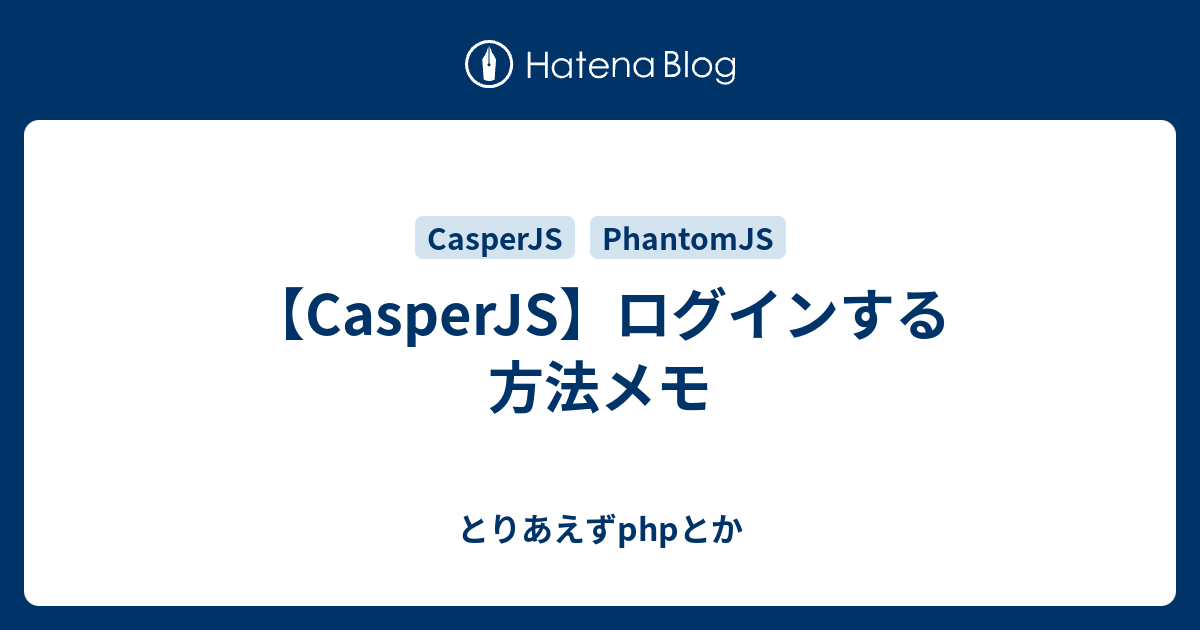 【CasperJS】ログインする方法メモ - とりあえずphpとか