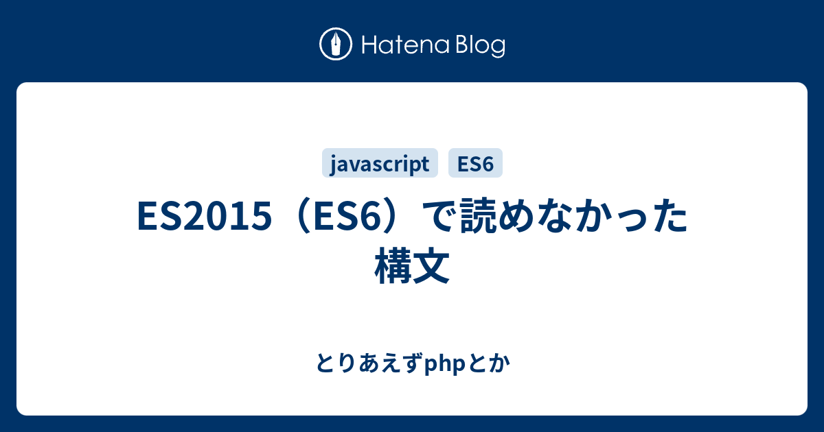 ES2015（ES6）で読めなかった構文 - とりあえずphpとか