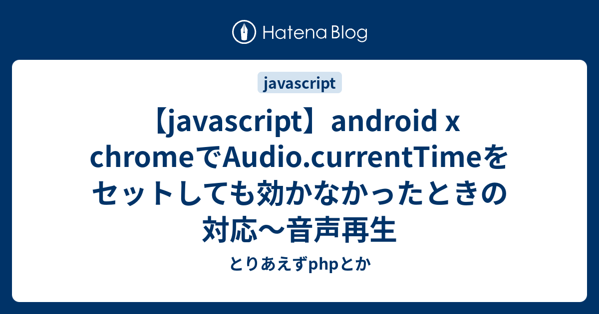 【javascript】android x chromeでAudio.currentTimeをセットしても効かなかったときの対応〜音声再生 - とりあえずphpとか