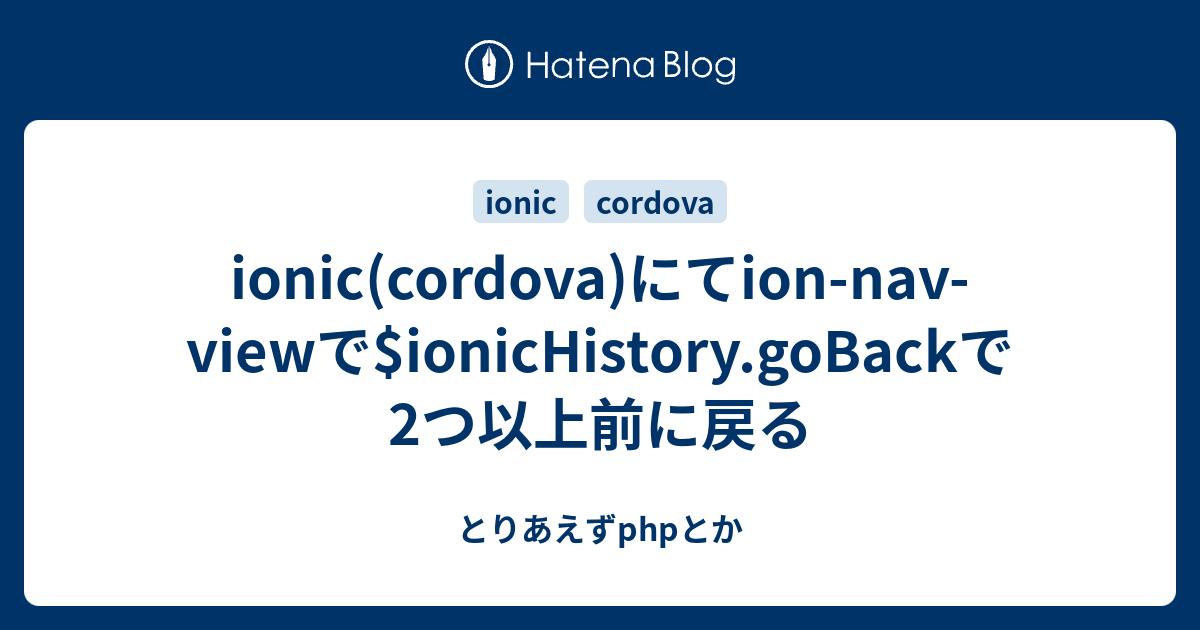 ionic(cordova)にてion-nav-viewで$ionicHistory.goBackで2つ以上前に戻る - とりあえずphpとか