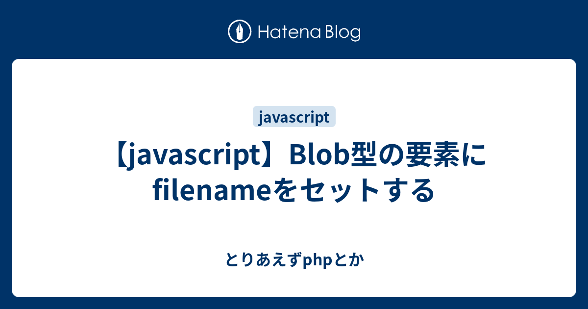 【javascript】Blob型の要素にfilenameをセットする - とりあえずphpとか