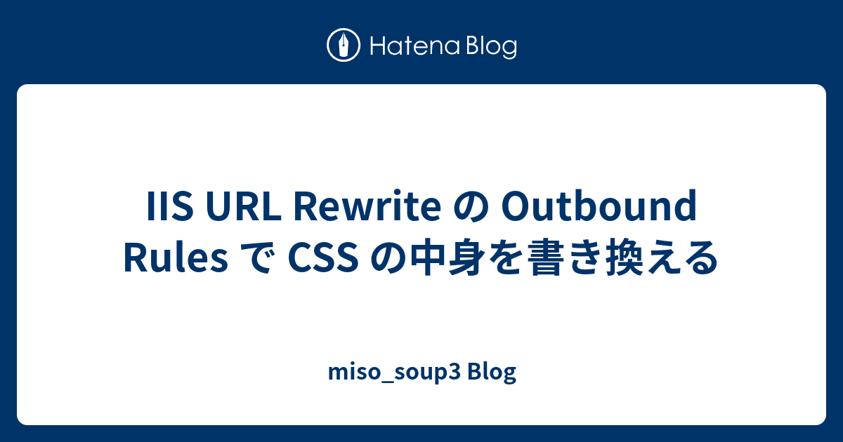 IIS URL Rewrite の Outbound Rules で CSS の中身を書き換える - miso_soup3 Blog