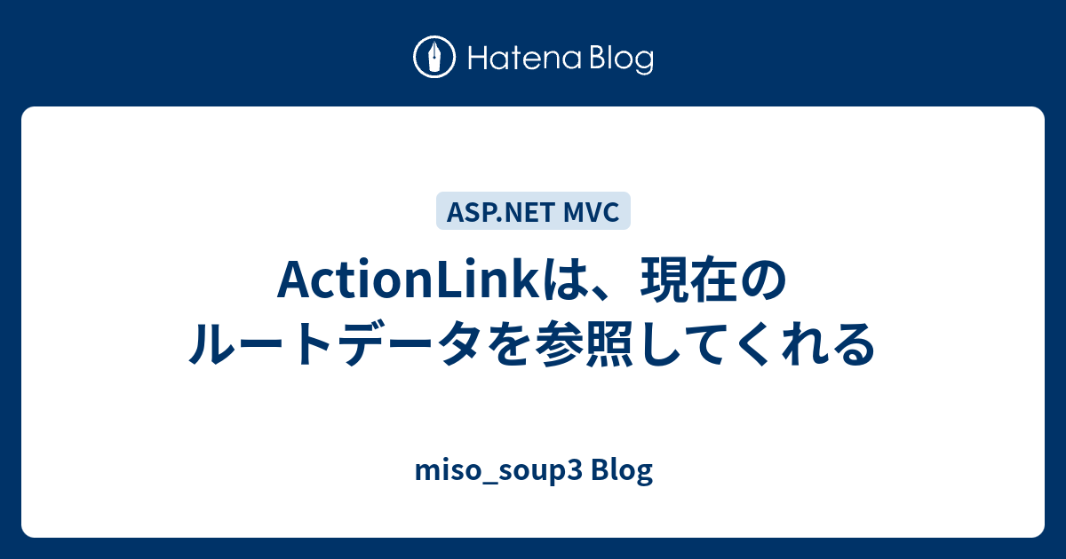 ActionLinkは、現在のルートデータを参照してくれる - miso_soup3 Blog