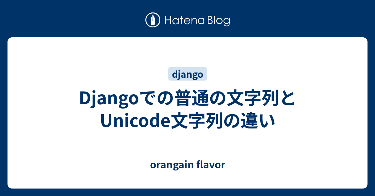 Djangoでの普通の文字列とUnicode文字列の違い - orangain flavor
