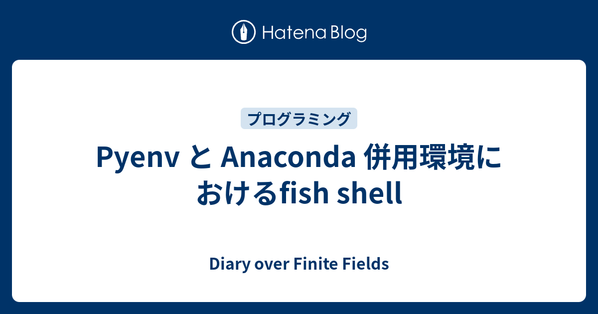 Pyenv と Anaconda 併用環境におけるfish shell - Diary over Finite Fields