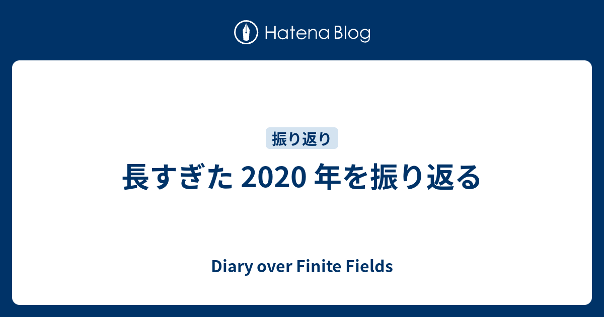 長すぎた 2020 年を振り返る - Diary over Finite Fields