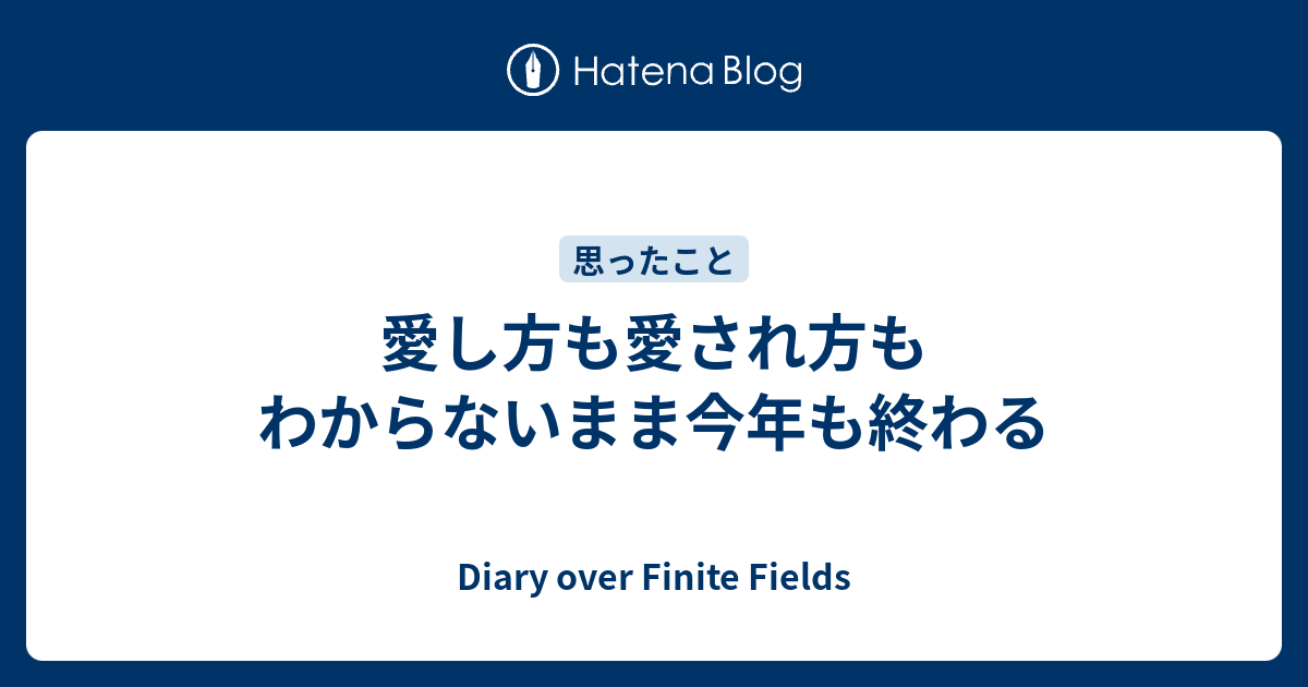 愛し方も愛され方もわからないまま今年も終わる - Diary over Finite Fields