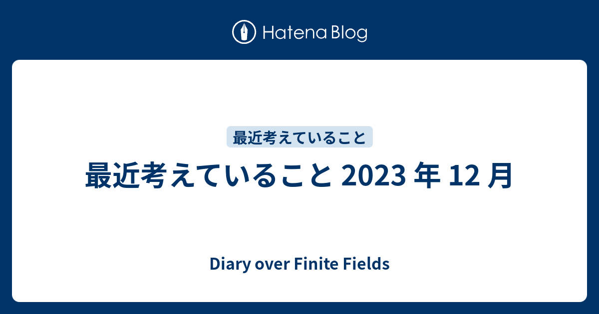 最近考えていること 2023 年 12 月 - Diary over Finite Fields