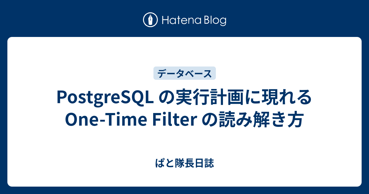 PostgreSQL の実行計画に現れる One-Time Filter の読み解き方 - ぱと隊長日誌