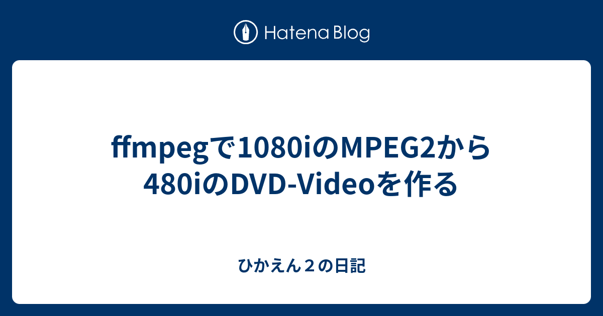 ffmpegで1080iのMPEG2から480iのDVD-Videoを作る - ひかえん2の日記