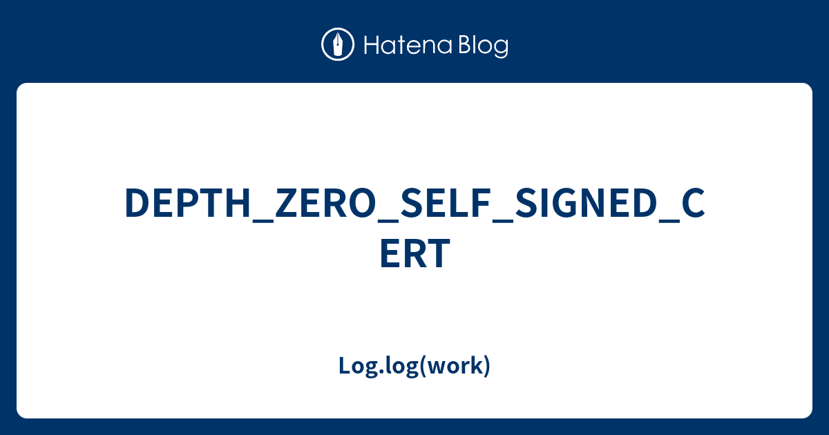 DEPTH_ZERO_SELF_SIGNED_CERT - Log.log(work)