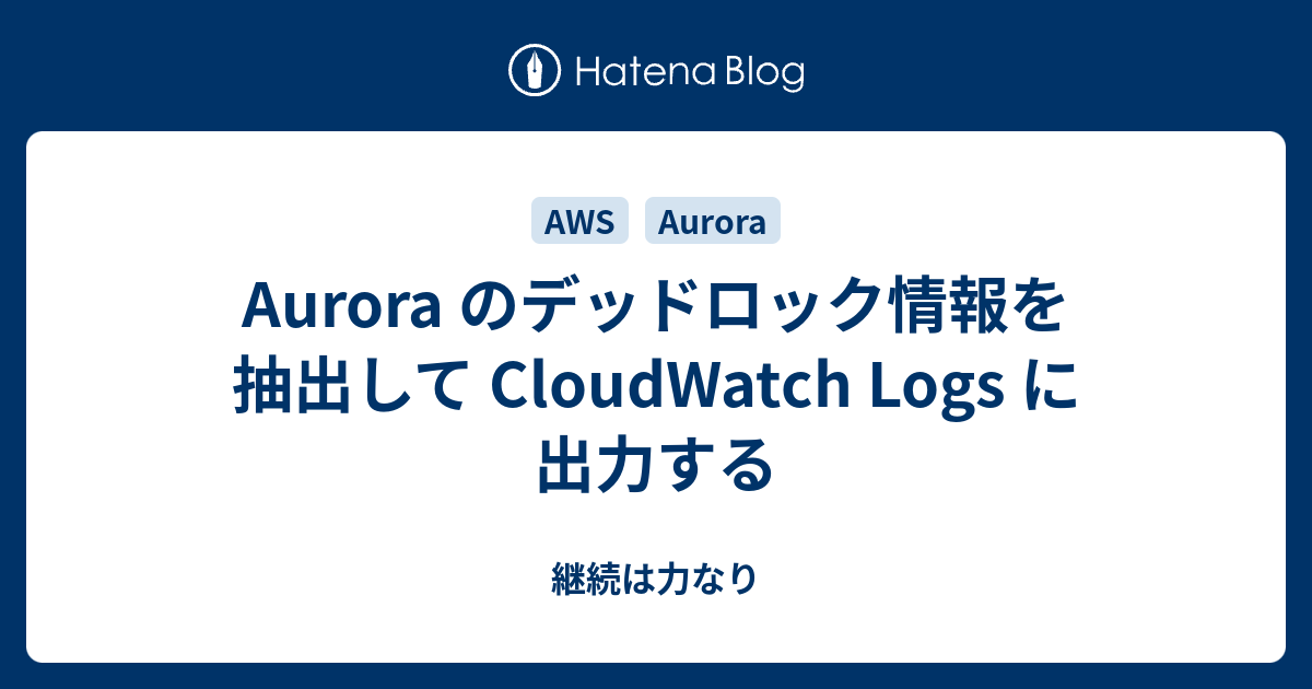 Aurora のデッドロック情報を抽出して CloudWatch Logs に出力する - 継続は力なり
