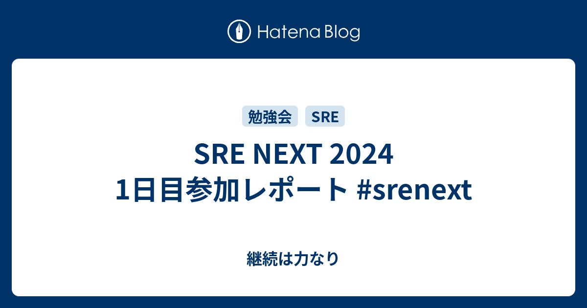 SRE NEXT 2024 1日目参加レポート #srenext - 継続は力なり