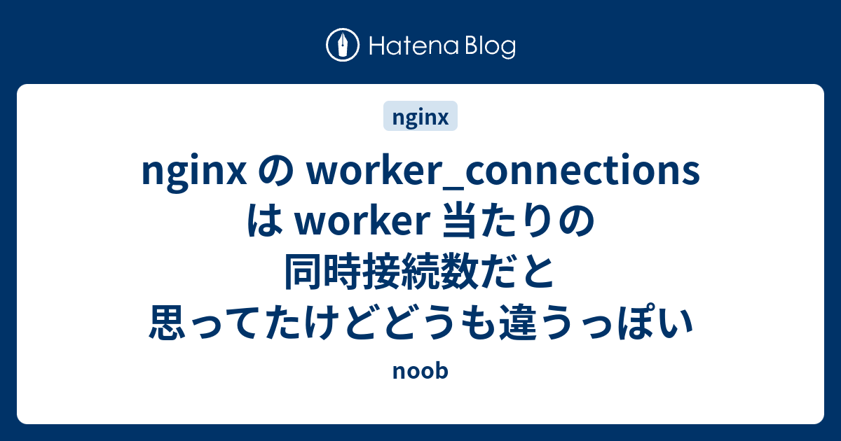 nginx の worker_connections は worker 当たりの同時接続数だと思ってたけどどうも違うっぽい - noob