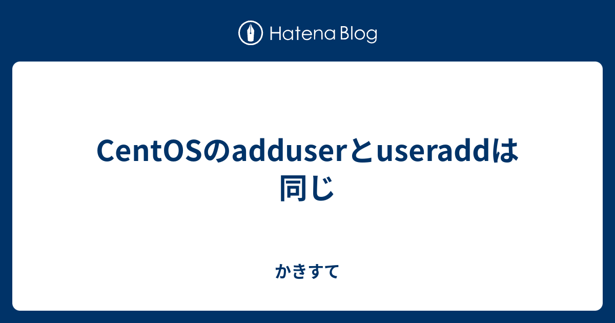 CentOSのadduserとuseraddは同じ - かきすて