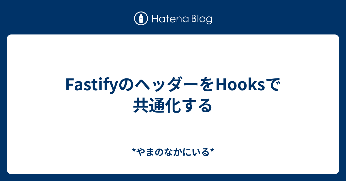 FastifyのヘッダーをHooksで共通化する - *やまのなかにいる*
