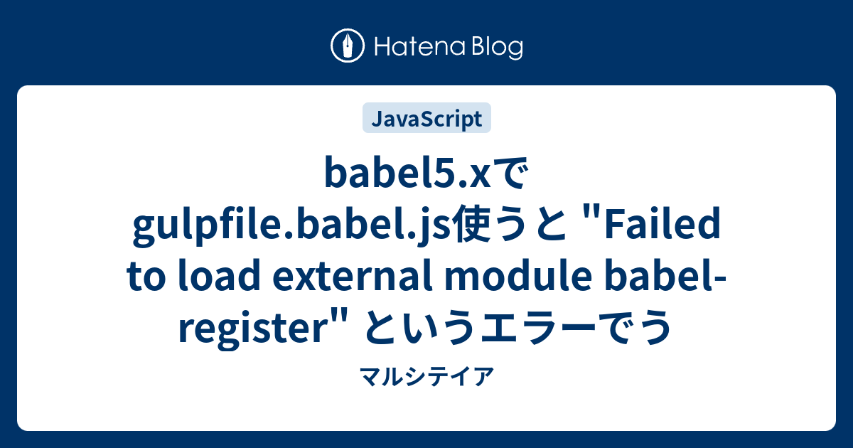 babel5.xでgulpfile.babel.js使うと "Failed to load external module babel-register" というエラーでう - マルシテイア