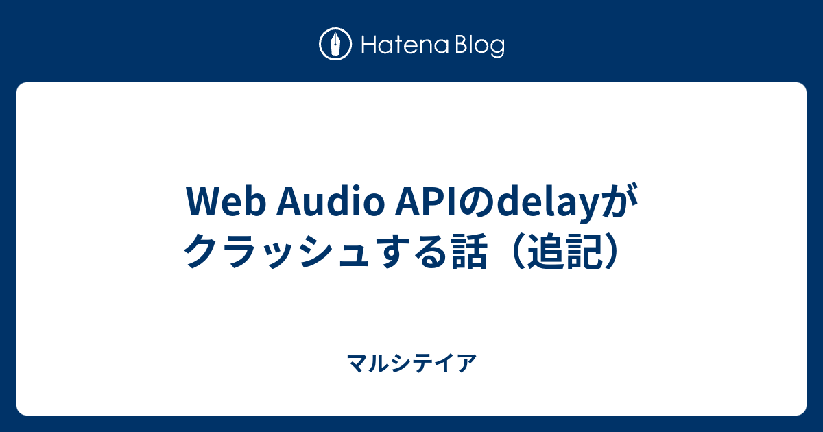 Web Audio APIのdelayがクラッシュする話（追記） - マルシテイア