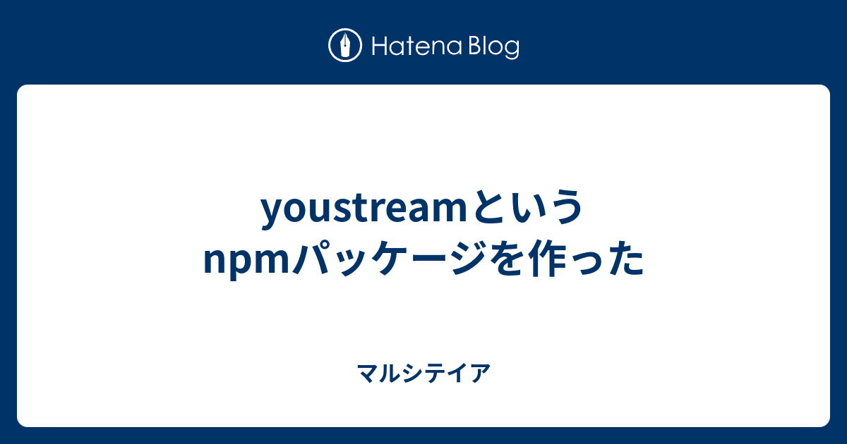 youstreamというnpmパッケージを作った - マルシテイア