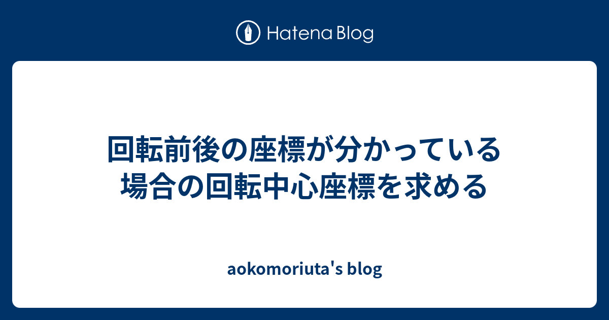回転前後の座標が分かっている場合の回転中心座標を求める - aokomoriuta's blog