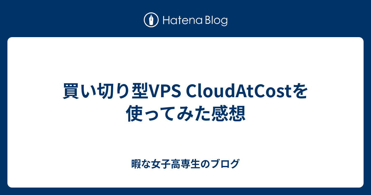 買い切り型VPS CloudAtCostを使ってみた感想 - 暇な女子高専生のブログ