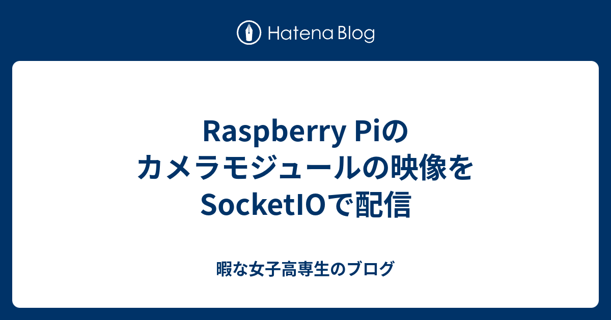 Raspberry Piのカメラモジュールの映像をsocketioで配信 暇な女子高専生のブログ