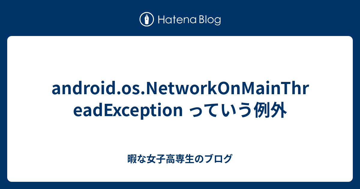 android.os.NetworkOnMainThreadException っていう例外 - 暇な女子高専生のブログ