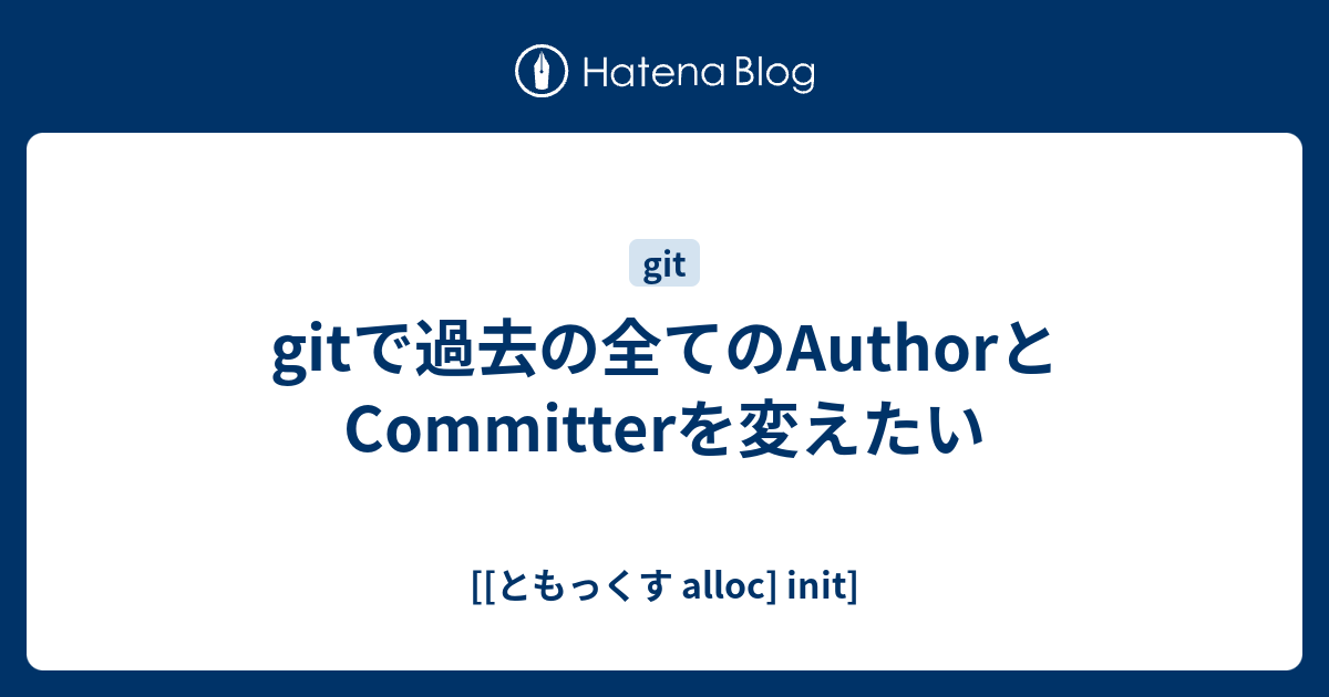 gitで過去の全てのAuthorとCommitterを変えたい - [[ともっくす alloc] init]