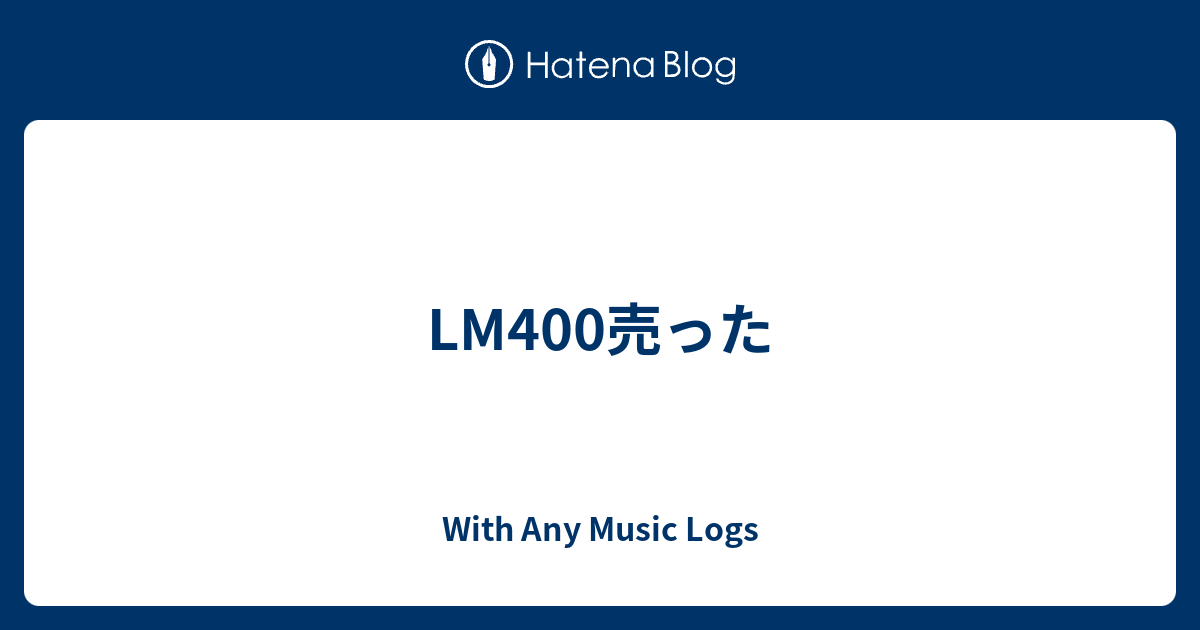 LM400売った - With Any Music Logs