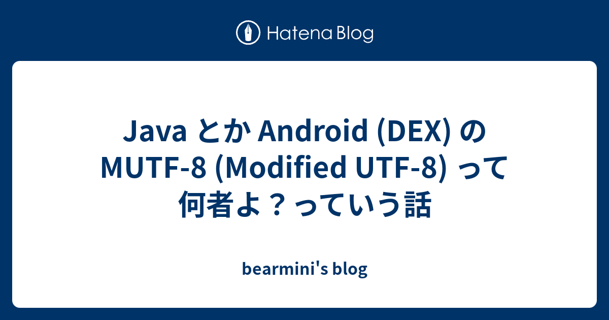 Java とか Android (DEX) の MUTF-8 (Modified UTF-8) って何者よ？っていう話 - bearmini's blog