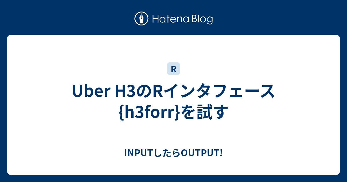 Uber H3のRインタフェース{h3forr}を試す - INPUTしたらOUTPUT!