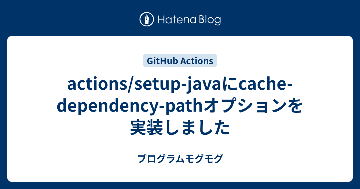 actions/setup-javaにcache-dependency-pathオプションを実装しました - プログラムモグモグ