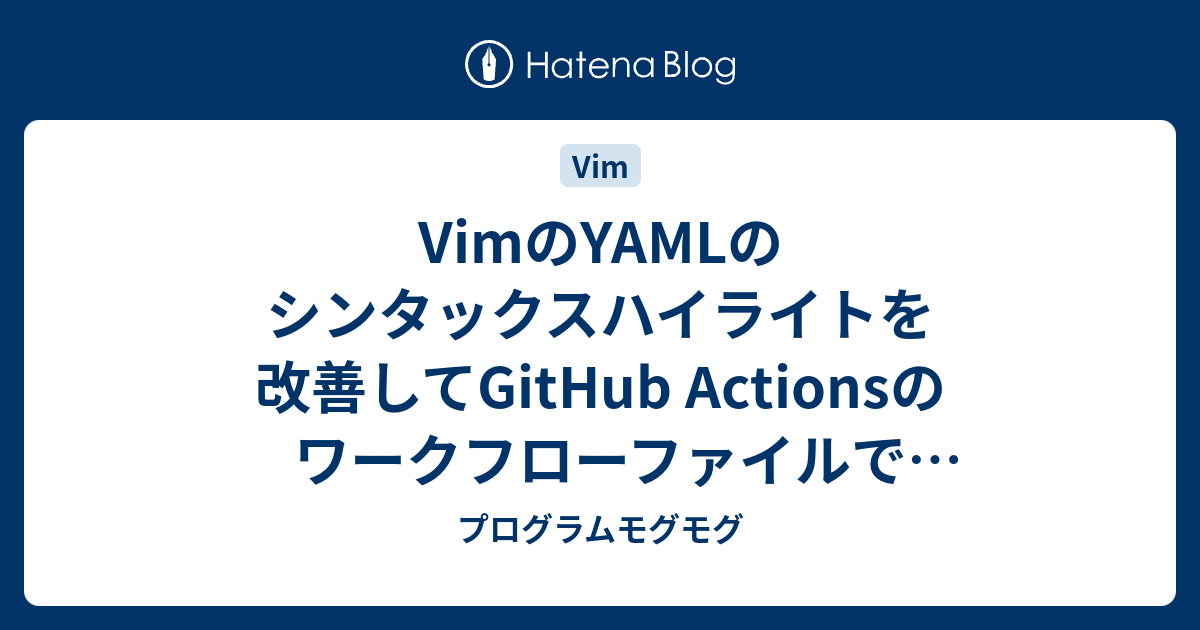 VimのYAMLのシンタックスハイライトを改善してGitHub Actionsのワークフローファイルでハイライトが壊れにくくしました - プログラムモグモグ