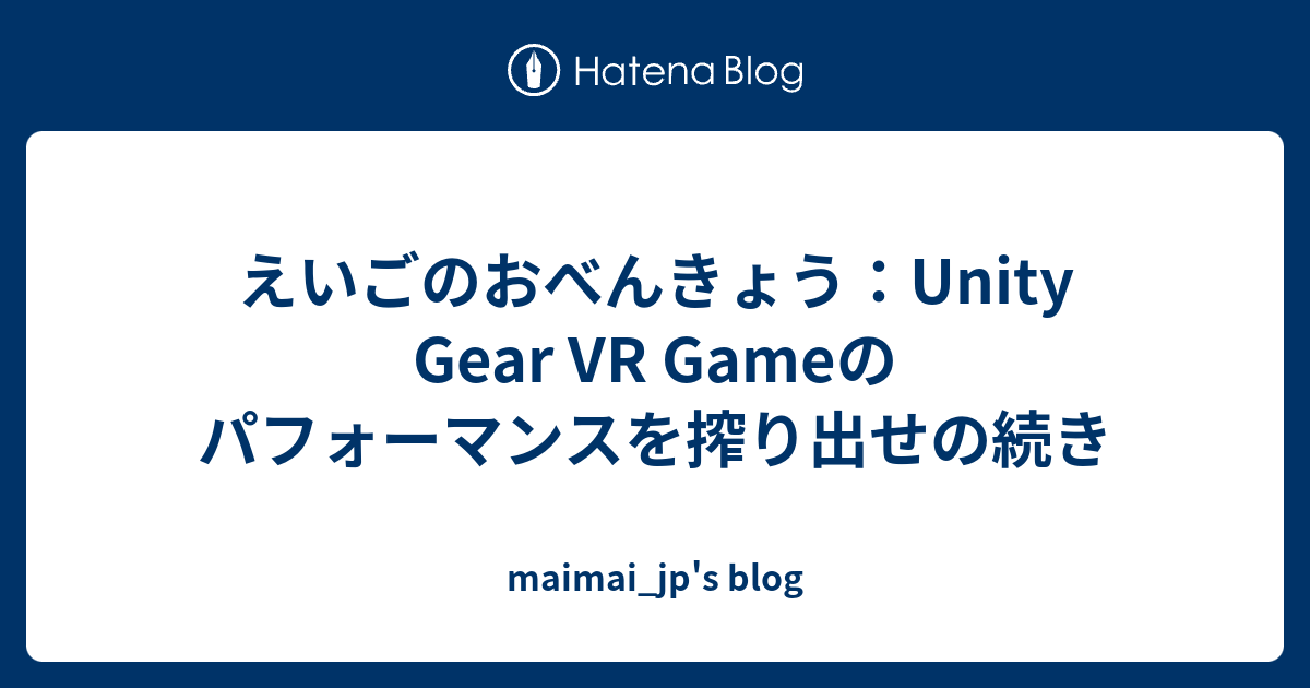 えいごのおべんきょう：Unity Gear VR Gameのパフォーマンスを搾り出せの続き - maimai_jp's blog