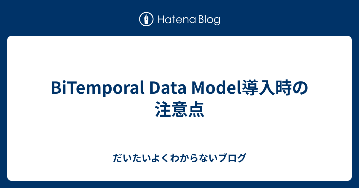 BiTemporal Data Model導入時の注意点 - だいたいよくわからないブログ