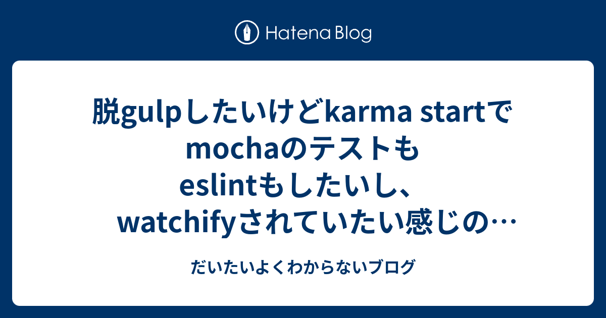 脱gulpしたいけどkarma startでmochaのテストもeslintもしたいし、watchifyされていたい感じの人向けのJSプロジェクトテンプレートを作った。 - だいたいよくわから ...