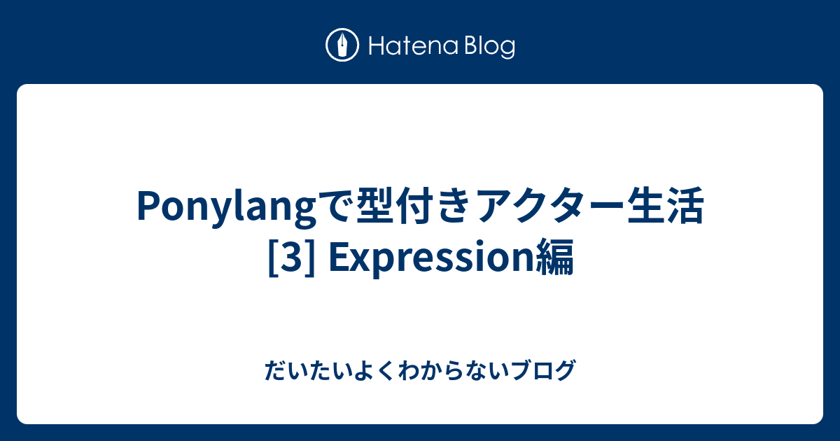 Ponylangで型付きアクター生活[3] Expression編 - だいたいよくわからないブログ