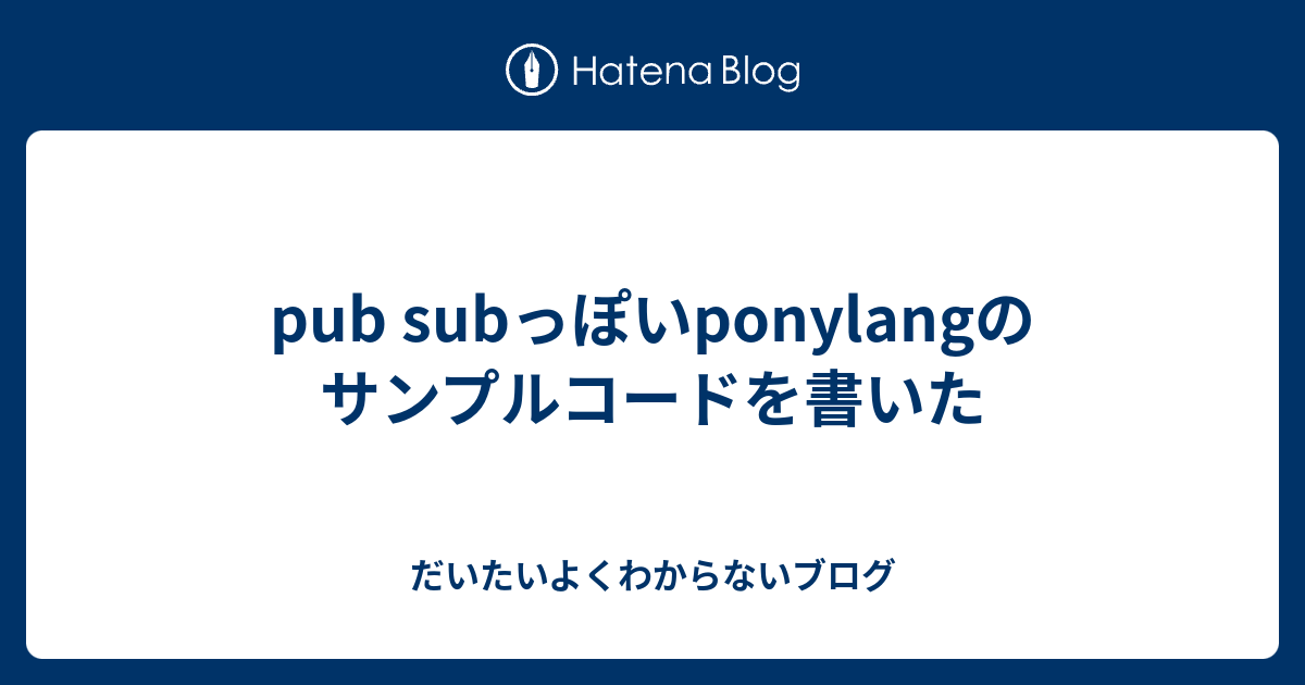 pub subっぽいponylangのサンプルコードを書いた - だいたいよくわからないブログ